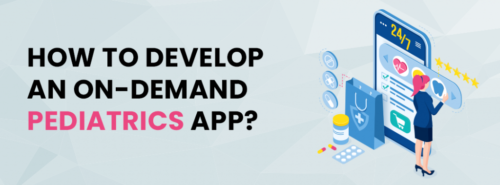 A Step-by-Step Guide To An On-Demand Pediatrics App Development [2026]