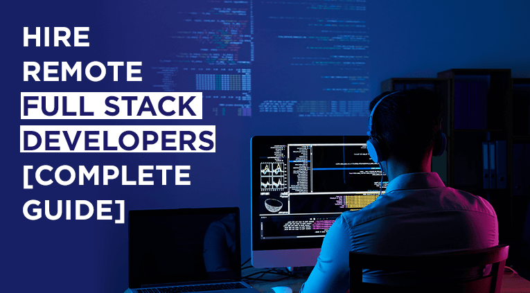 How To Hire Remote Full Stack Developers? [The Complete Guide]
